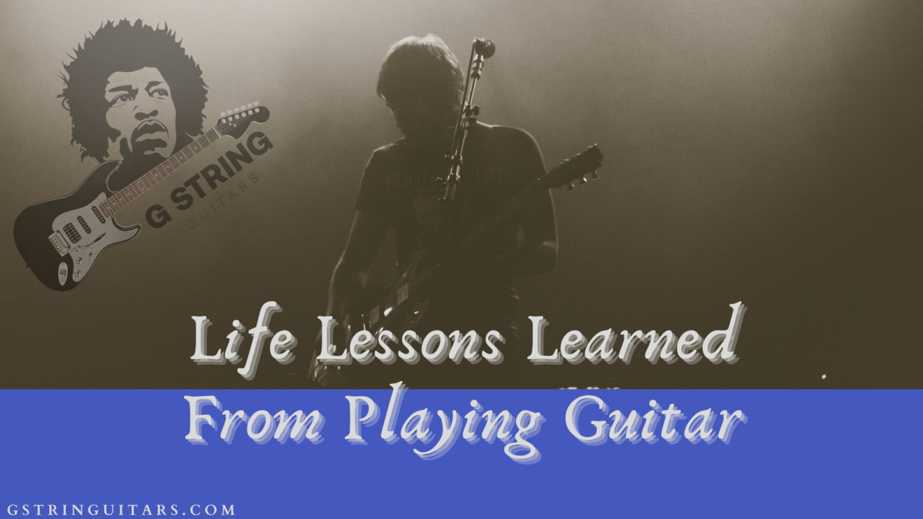My Life Lessons Learned From Playing Guitar - G Stringuitars